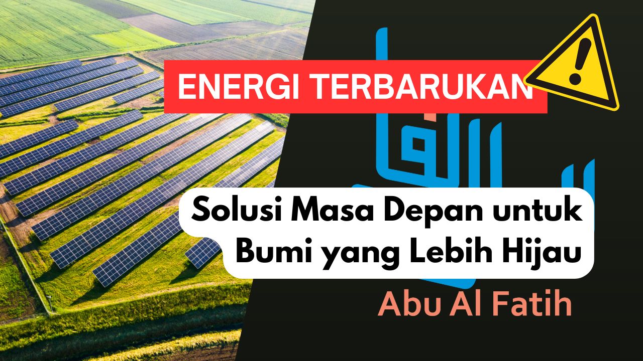 Energi Terbarukan: Solusi Masa Depan untuk Bumi yang Lebih Hijau - Abu Al Fatih